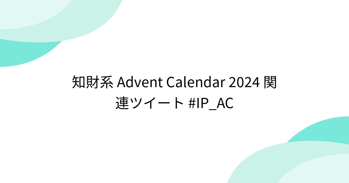 知財系 Advent Calendar 2024 関連ツイート #IP_AC - posfie