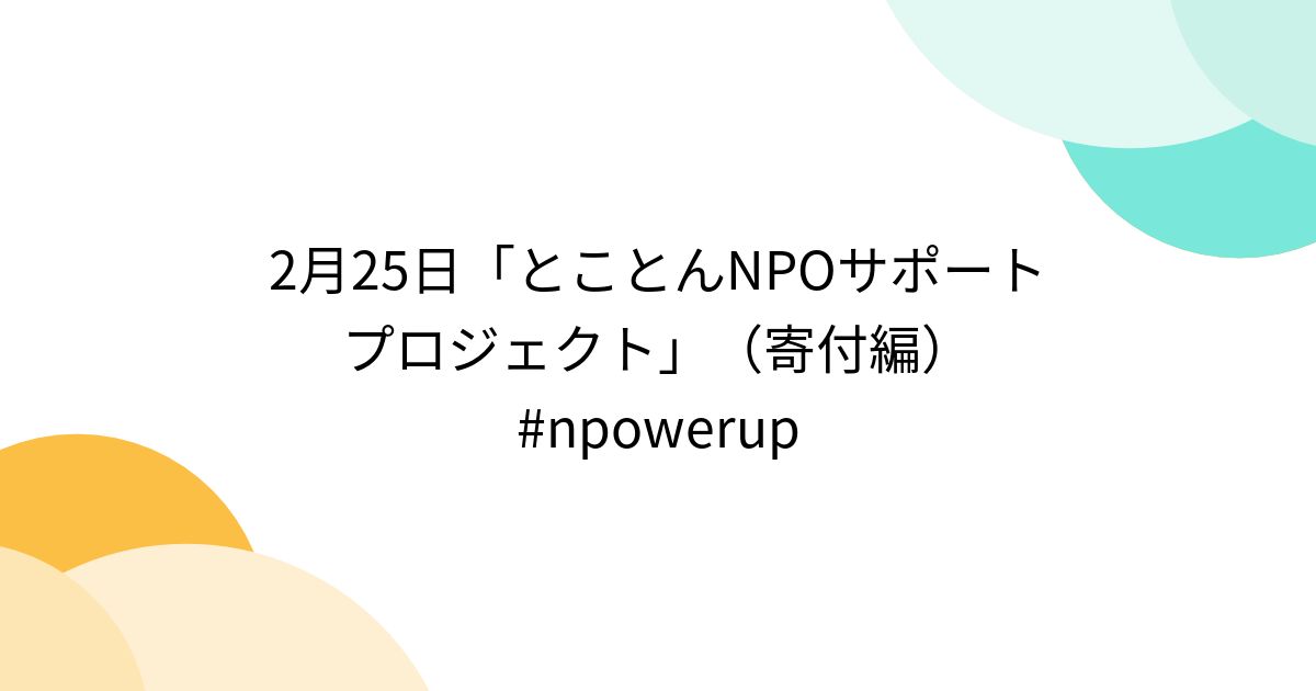 2月25日「とことんNPOサポートプロジェクト」（寄付編） #npowerup - posfie