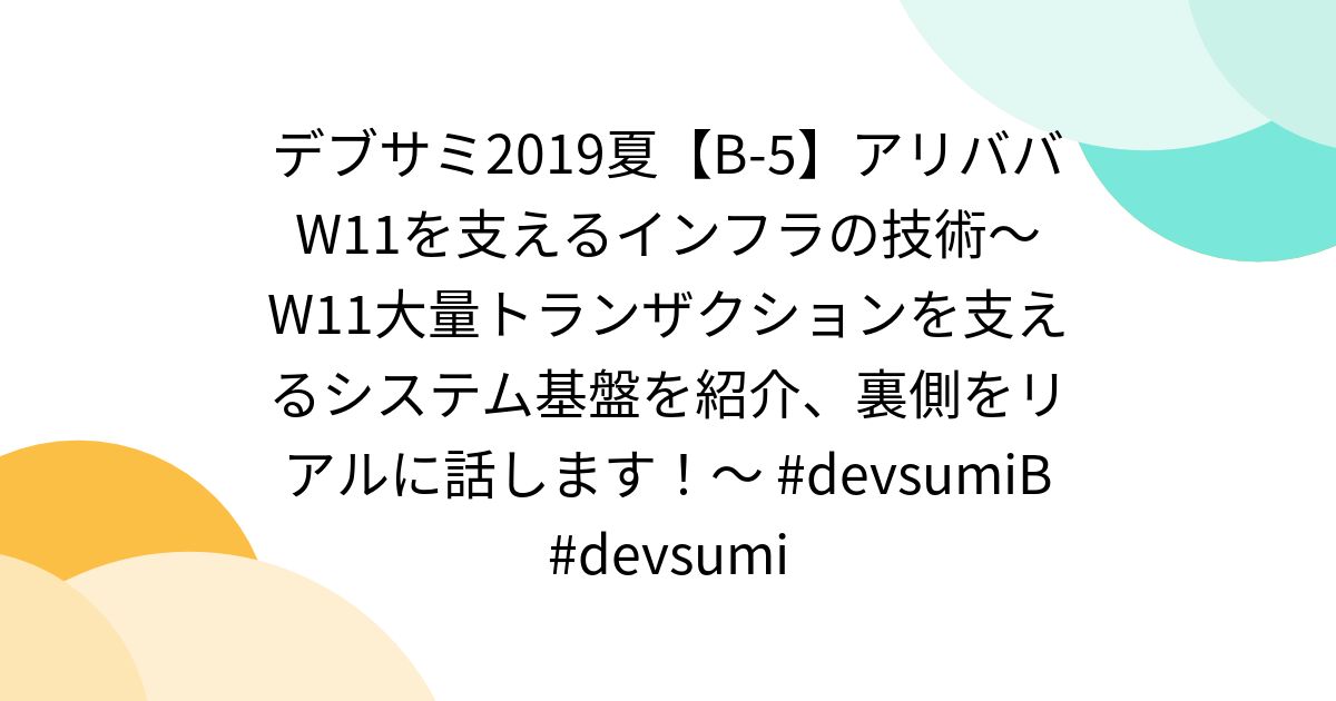 デブサミ2019夏【B-5】アリババW11を支えるインフラの技術～W11大量トランザクションを支えるシステム基盤を紹介、裏側をリアルに話します！～ #devsumiB #devsumi ...