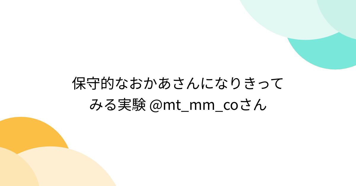 保守的なおかあさんになりきってみる実験 @mt_mm_coさん - posfie