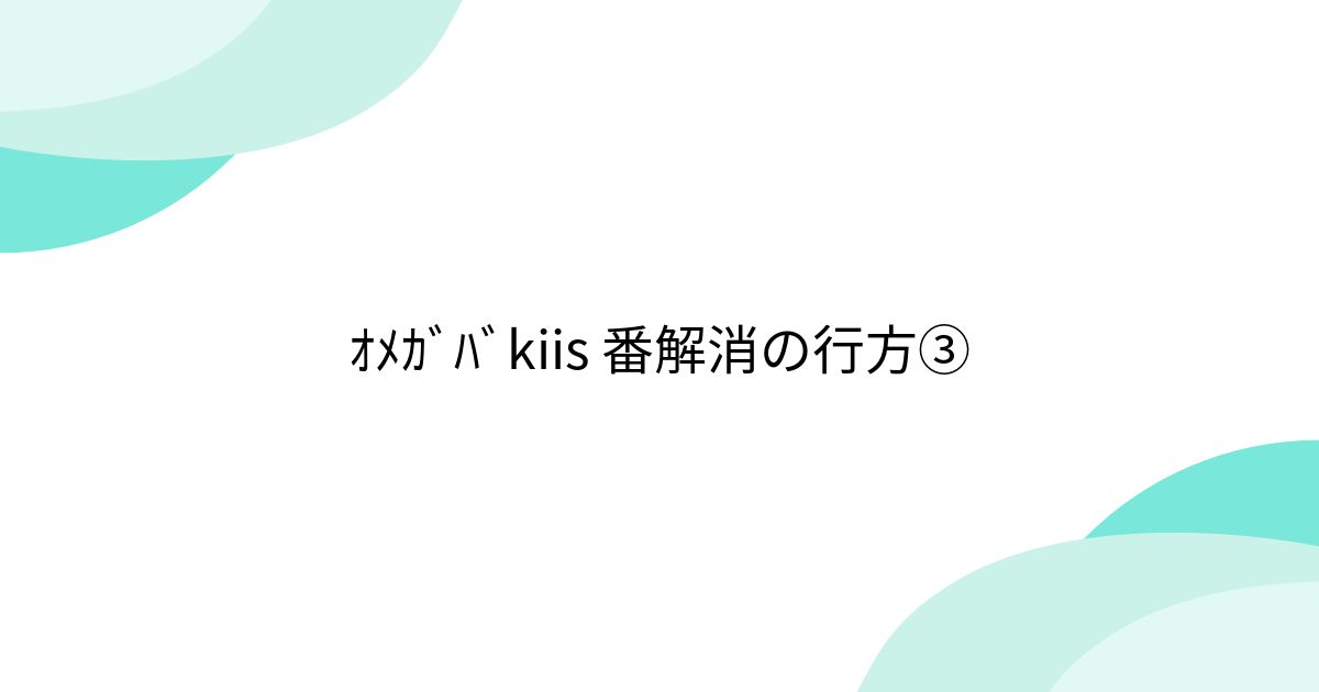 ｵﾒｶﾞﾊﾞkiis 番解消の行方③ - posfie
