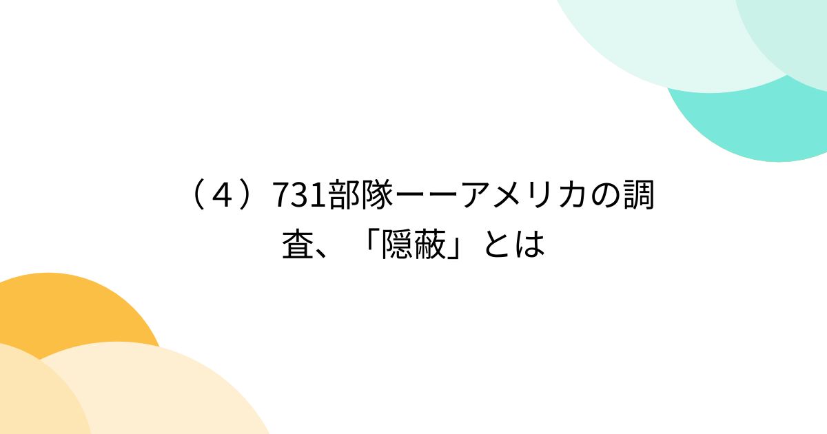（4）731部隊ーーアメリカの調査、「隠蔽」とは - posfie