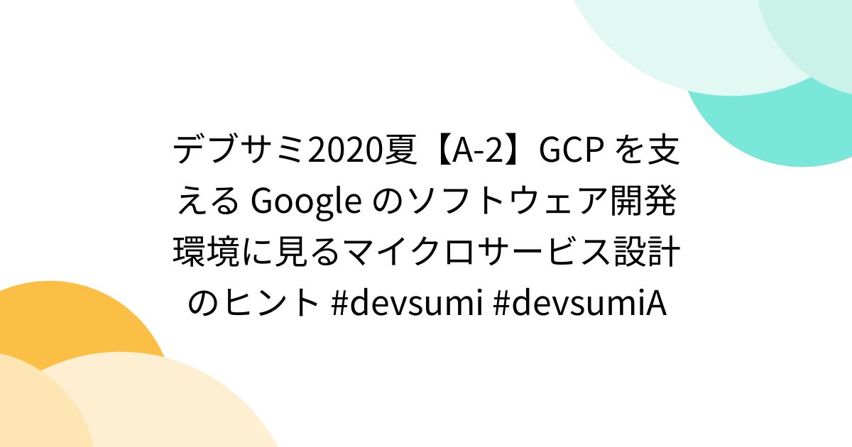 デブサミ2020夏【A-2】GCP を支える Google のソフトウェア開発環境に見るマイクロサービス設計のヒント #devsumi #devsumiA - Togetter [トゥギャッター]