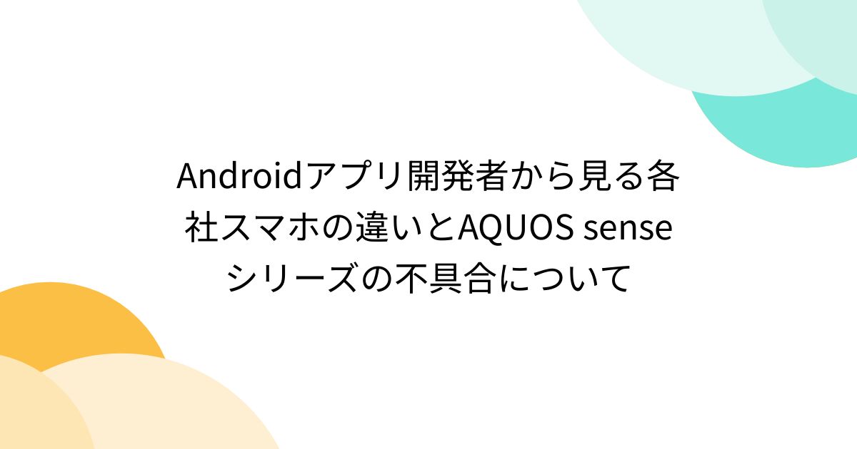 Androidアプリ開発者から見る各社スマホの違いとAQUOS senseシリーズの不具合について - posfie