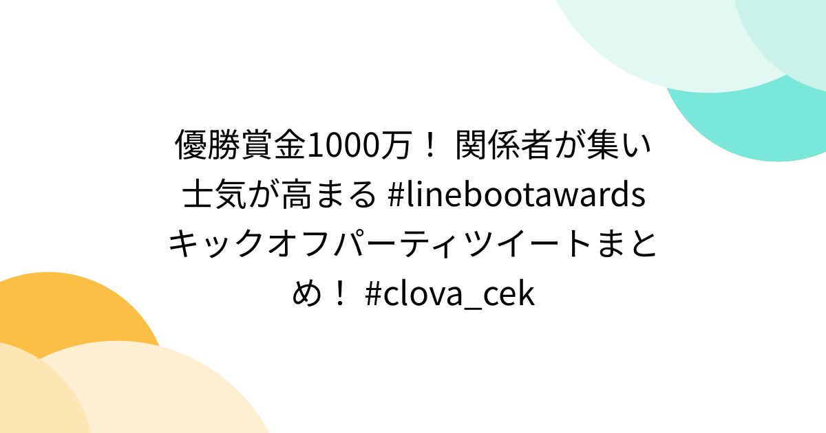 優勝賞金1000万！ 関係者が集い士気が高まる #linebootawards キックオフパーティツイートまとめ！ #clova_cek (3ページ目) - Togetter [トゥギャッター]