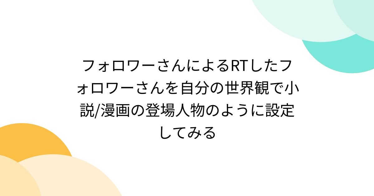 フォロワーさんによるRTしたフォロワーさんを自分の世界観で小説/漫画の登場人物のように設定してみる - posfie